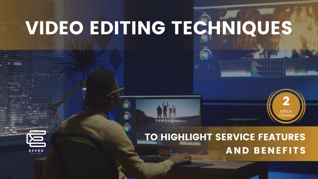 Video Editing Techniques to Highlight Service Features and Benefits – EFFEX